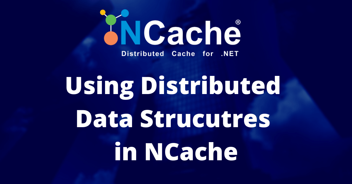 Using Data Structures in Distributed Cache with NCache Using Data Structures in Distributed Cache with NCache