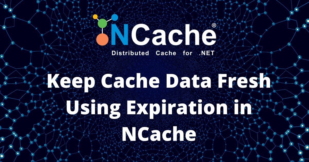Expiration in NCache: Keep Cache Data Fresh Expiration in NCache: Keep Cache Data Fresh